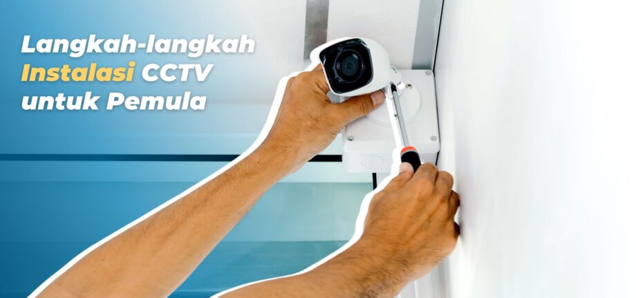 Langkah-langkah Instalasi CCTV untuk Pemula
